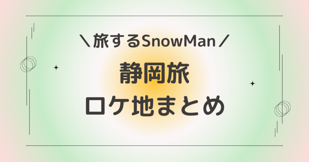 【旅するSnowMan(旅スノ)】静岡でラウール＆向井康二が訪れたのは浜松城、浜名湖、餃子福みつ、抹茶かき氷神ヶ谷茶家かねごん、ヴィラバカンス ...