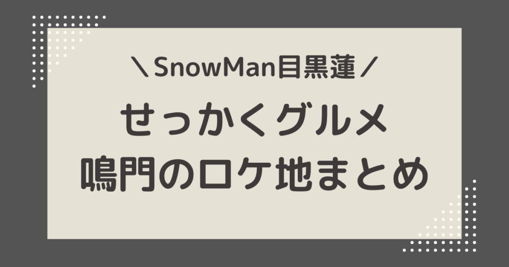 【せっかくグルメ】目黒蓮が徳島・鳴門で訪れたロケ地まとめ｜SnowMan聖地巡礼 | スノオタLIFE